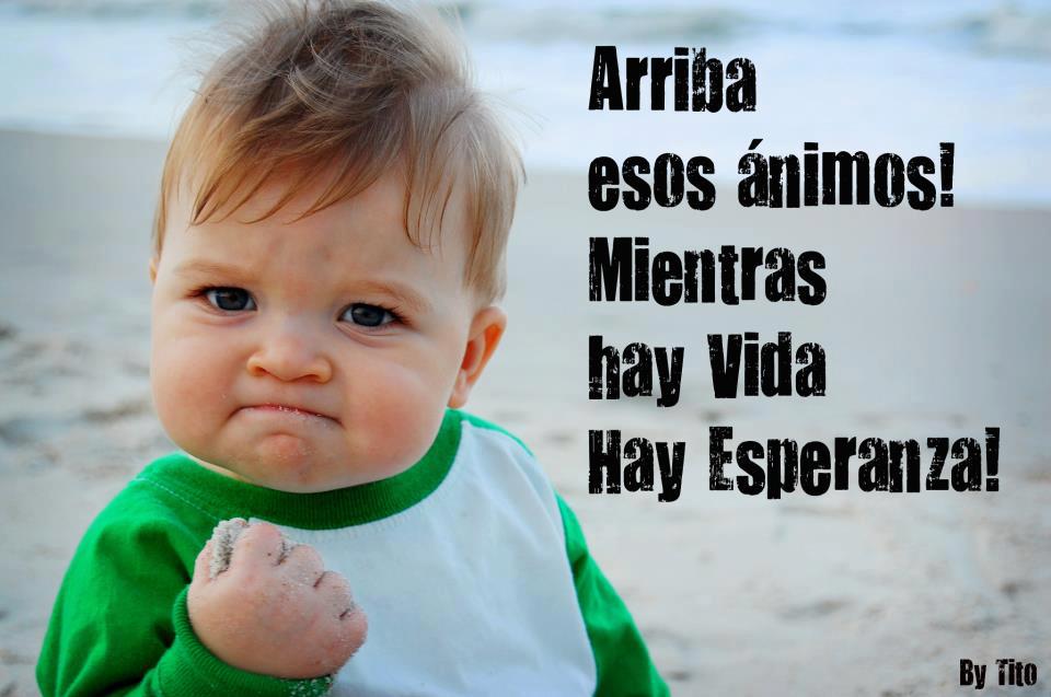 Frases con imágenes : Arriba esos ánimos. Mientras hay vida hay esperanza