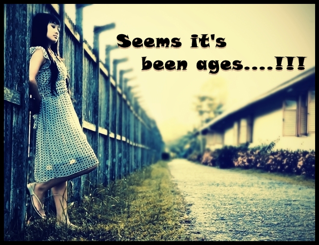 Life as we know it.....!!! : Seems it's been ages....!!!