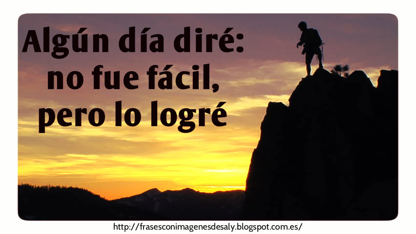 Frases con imágenes : Algún día diré: no fue fácil, pero lo logré