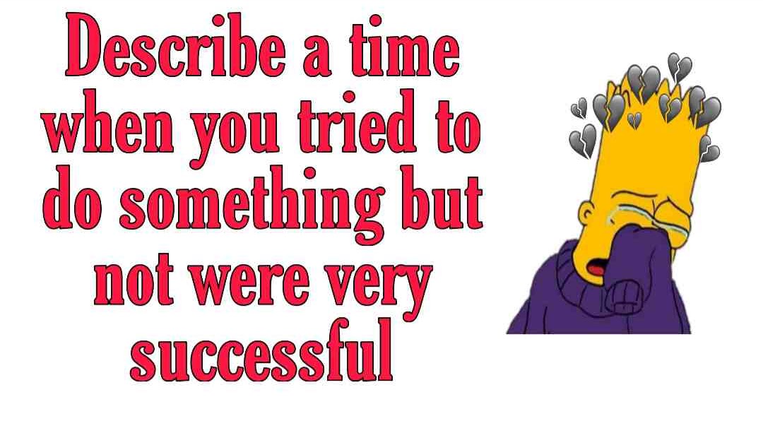 Describe A Time When You Tried To Do Something But Not Were Very describe-a-time-when-you-tried-to-do-something-but-not-were-very