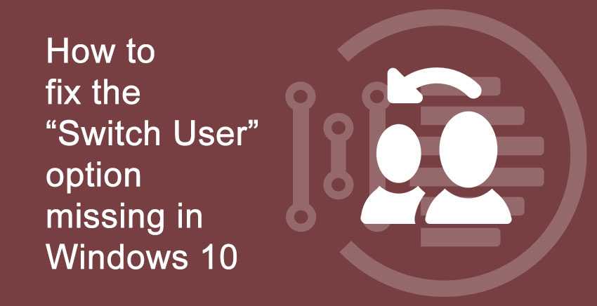 How to fix the “Switch User” option missing in Windows 10