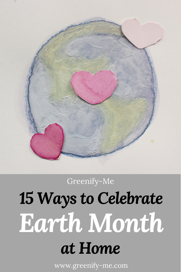 15 Ways to Celebrate Earth Month at Home - Greenify Me