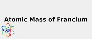 Atomic Mass of Francium (& Secrets: Sources, Uses and more...) 2022