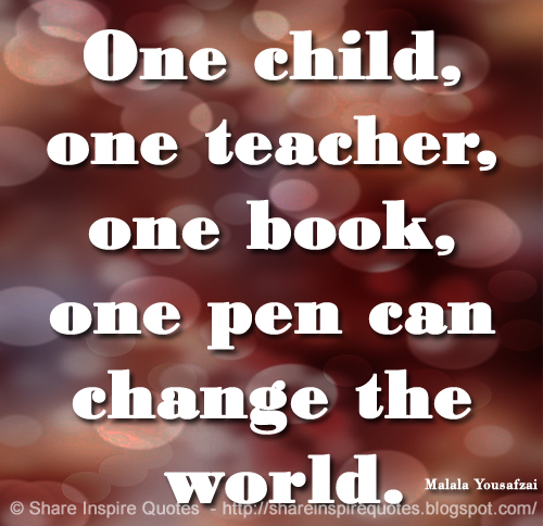 One child, one teacher, one book, one pen can change the world. ~Malala ...