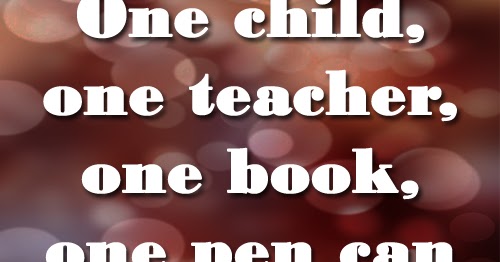 One child, one teacher, one book, one pen can change the world. ~Malala ...