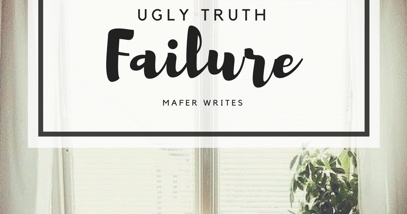 Ugly truth: Failure - Mafer Writes