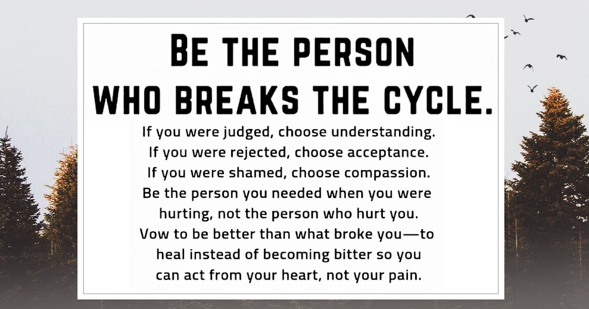 Be the Person who breaks the cycle!