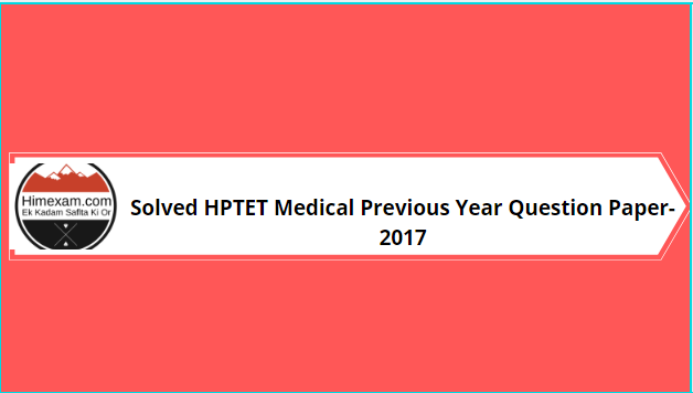 Solved HPTET Medical Previous Year Question Paper-2017 - Himexam.com Solved HPTET Medical Previous Year Question Paper-2017 - Himexam.com