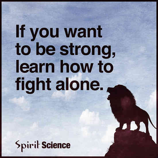 If you want to be Strong learn how to fight alone. - 101 QUOTES