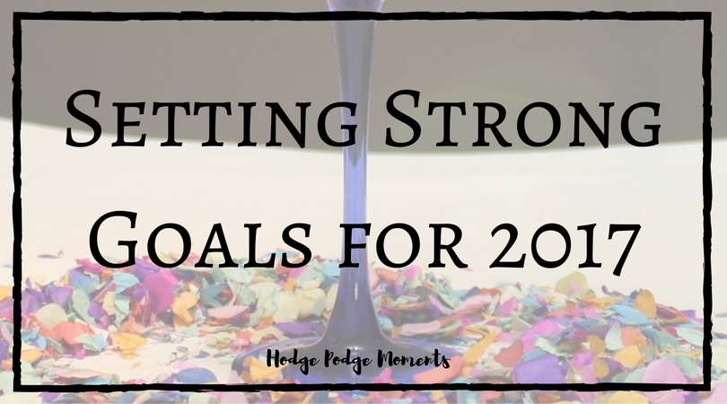 Setting Strong Goals for 2017 | Hodge Podge Moments