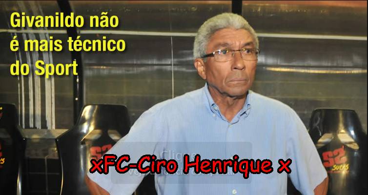 x FC_Ciro Henrique x: Givanildo Oliveira não é mais técnico do Sport.