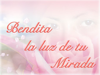Te amo Fanita!!!: Bendita la Luz de tu mirada..
